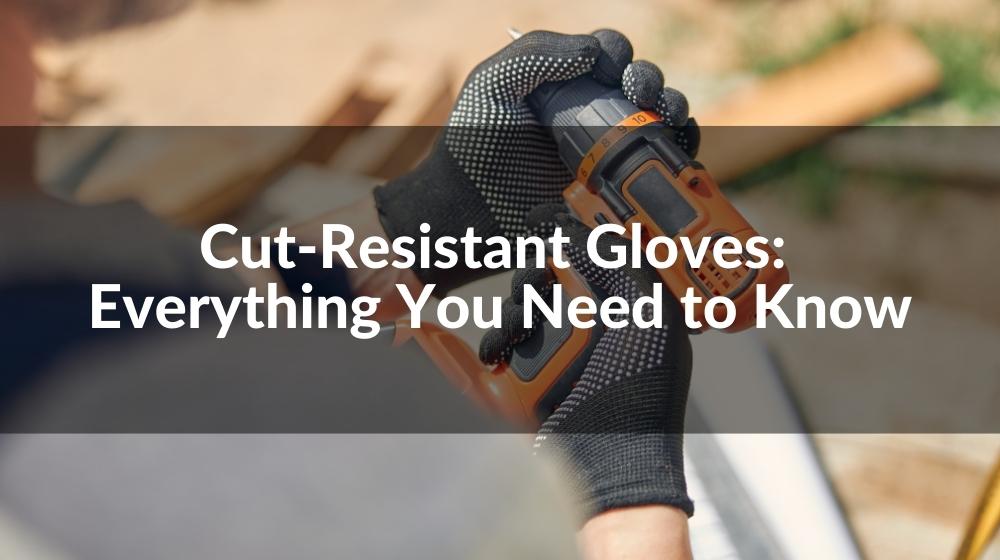 Cut-Resistant Gloves: Everything You Need to Know