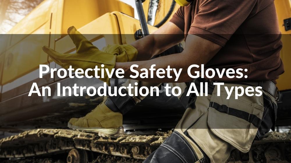 Protective Safety Gloves: An Introduction to All Types